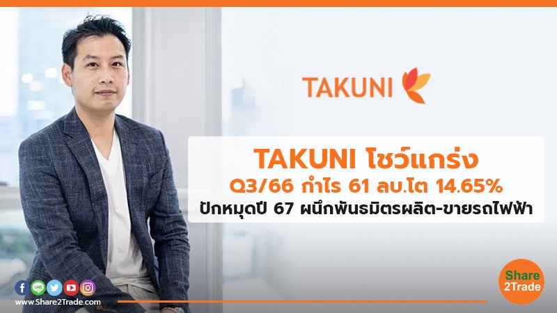 TAKUNI โชว์แกร่ง Q3/66 กำไร 61 ลบ.โต 14.65% ปักหมุดปี 67 ผนึกพันธมิตรผลิต-ขายรถไฟฟ้า | Share2Trade